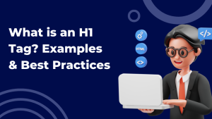 What is an H1 Tag: A Beginner's Guide With Best Practices